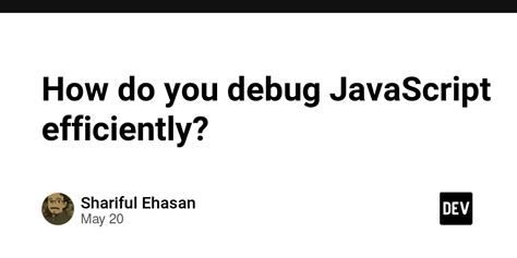 How Do You Debug Javascript Efficiently Dev Community