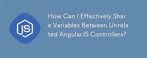 如何在不相關的 Angularjs 控制器之間有效地共享變數？ Js教程 Php中文網