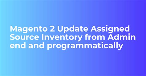 Magento 2 Update Assigned Source Inventory From Admin End And Programmatically Webkul Blog