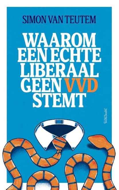 Waarom Een Echte Liberaal Geen Vvd Stemt Simon Van Teutem Libris