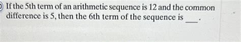 solved if the 5 ﻿th term of an arithmetic sequence is 12