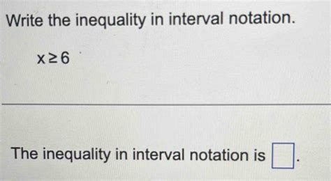 solved write the inequality in interval notation x≥ 6 the inequality