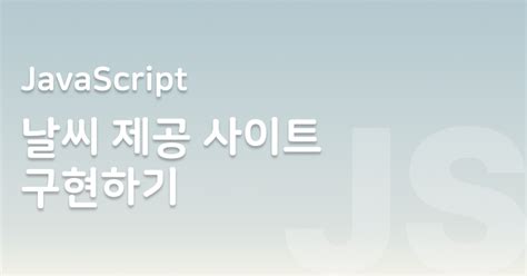 Openweather Api로 날씨 제공 사이트 구현하기 2 Javascript를 사용한 데이터 처리와 동작 구현