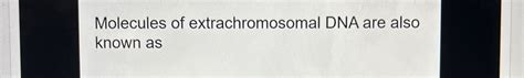 Solved Molecules Of Extrachromosomal Dna Are Also Known As