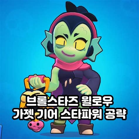 브롤스타즈 윌로우 가젯 기어 스타파워 공략 네이버 블로그