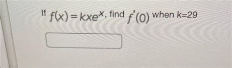 Solved If F X Kxex Find F 0 When K 29 Chegg Com