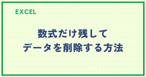 Excelで数式だけ残してデータを削除する方法
