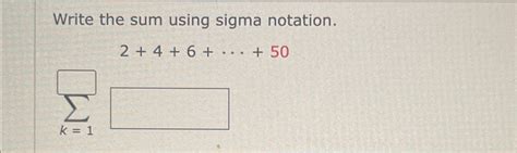 solved write the sum using sigma notation 2 4 6 cdots 50