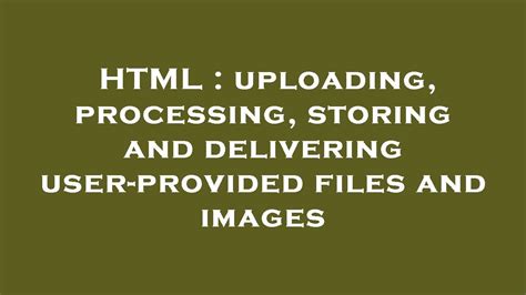 Html Uploading Processing Storing And Delivering User Provided