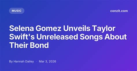 Selena Gomez Unveils Taylor Swifts Unreleased Songs About T