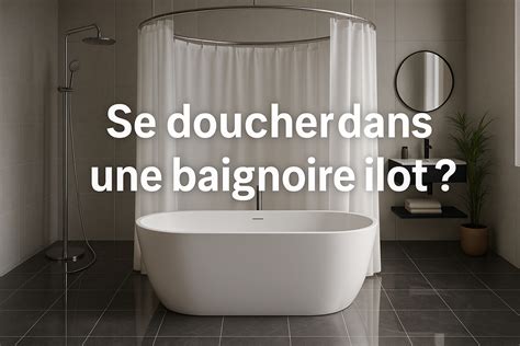 Est Il Possible De Se Doucher Dans Une Baignoire îlot Uniclima