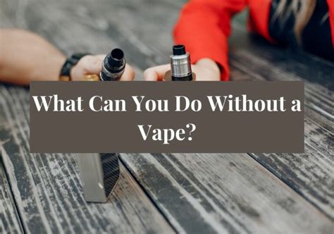What Can You Do Without A Vape