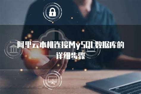 阿里云本机连接mysql数据库的详细步骤 阿里云代理商