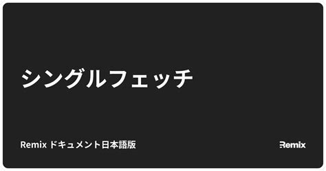 シングルフェッチ Remix ドキュメント 日本語版