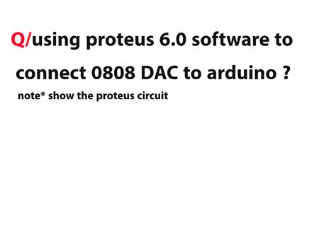 solved q using proteus 6 0 software to connect 0808 dac to