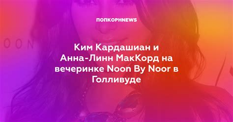 Ким Кардашиан и Анна Линн МакКорд на вечеринке Noon By Noor в Голливуде