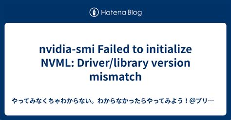 Nvidia Smi Failed To Initialize Nvml Driverlibrary Version Mismatch