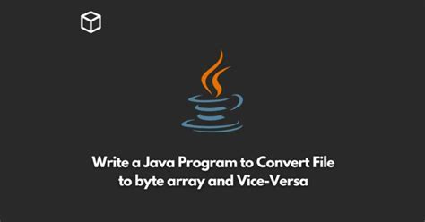 Write A Java Program To Convert File To Byte Array And Vice Versa Programming Cube