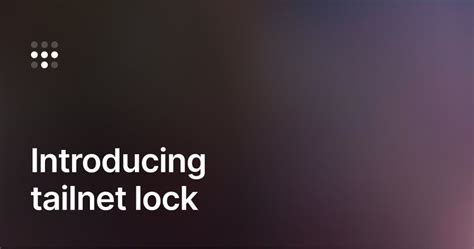 Introducing Tailnet Lock Use Tailscale Without Trusting Our Infrastructure R Tailscale