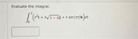 Solved Evaluate the integral 67 t2i tt 62j tsin πt k dt Chegg com