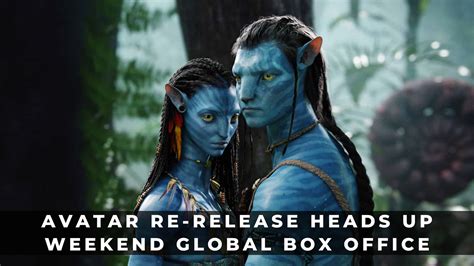Avatar Re Release Heads Up Weekend Global Box Office Keengamer