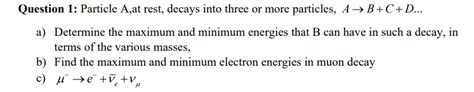 Solved Question Particle A At Rest Decays Into Three Or Chegg