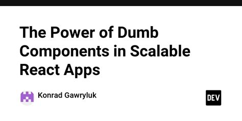 The Power Of Dumb Components In Scalable React Apps Dev Community