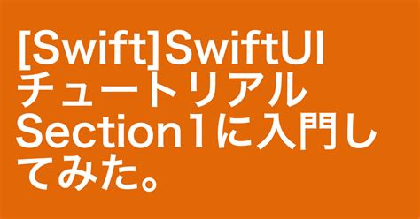 Swift SwiftUIチュートリアル Section に入門してみた Creating and Combining Views編 TATSUNORI MORITA