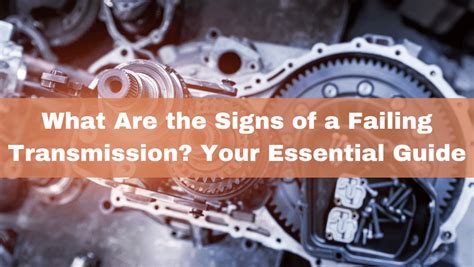 What Are The Signs Of A Failing Transmission Your Essential Guide