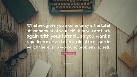 Jiddu Krishnamurti Quote What Sex Gives You Momentarily Is The Total Abandonment Of Yourself