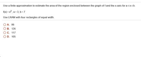 solved use finite approximation to estimate the area of the region