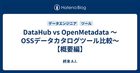 Datahub Vs Openmetadata ～ossデータカタログツール比較～ 【概要編】 終末 A I