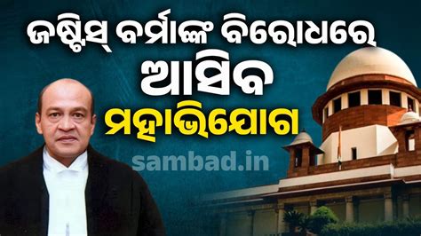 ଜଷ୍ଟିସ୍ ଯଶୋବନ୍ତ ବର୍ମାଙ୍କ ବିରୋଧରେ ଆସିବ ମହାଭିଯୋଗ ପ୍ରସ୍ତାବ