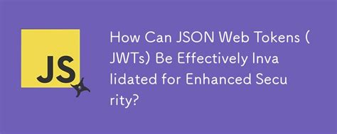 How Can Json Web Tokens Jwts Be Effectively Invalidated For Enhanced