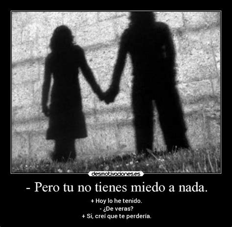 Pero Tu No Tienes Miedo A Nada Desmotivaciones