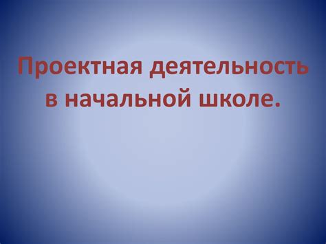 Проектная деятельность в начальной школе - online presentation