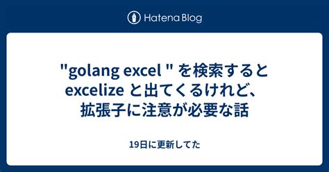 Golang Excel を検索すると Excelize と出てくるけれど、拡張子に注意が必要な話 19日に更新してた