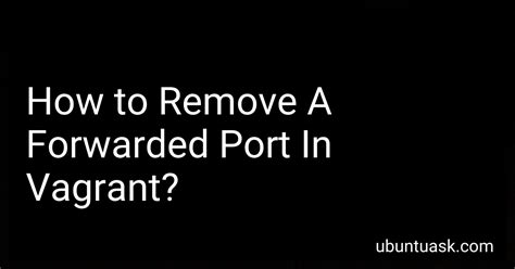 How To Remove A Forwarded Port In Vagrant In 2025