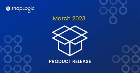 the march 2023 release is here snaplogic