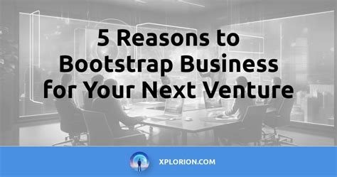 5 Reasons To Bootstrap Business For Your Next Venture Xplorion