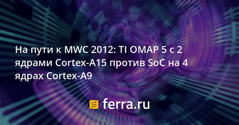 На пути к MWC 2012 TI OMAP 5 с 2 ядрами Cortex A15 против SoC на 4 ядрах Cortex A9 Ferra ru