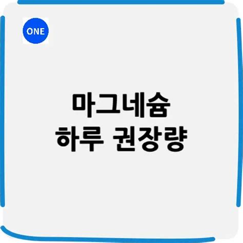 마그네슘 하루 권장량 1일 최대 섭취량은