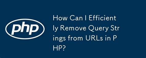 如何在 php 中有效地從 url 中刪除查詢字串？ php教程 php中文網