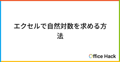 エクセルで自然対数（ネイピア数）を求める方法｜office Hack