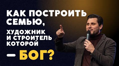 Как построить семью художник и строитель в которой Бог Сергей Агапитов Youtube