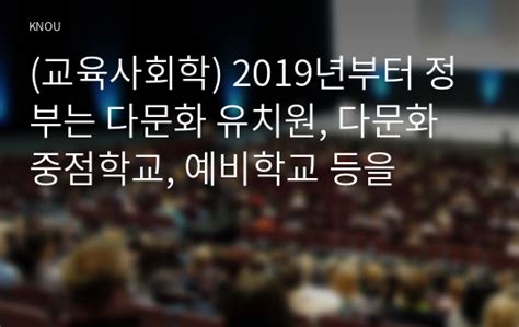 교육사회학 2019년부터 정부는 다문화 유치원 다문화 중점학교 예비학교 등을 방송통신대