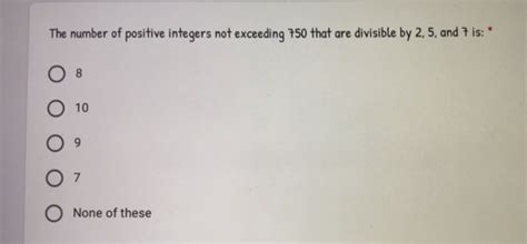 Solved The Number Of Positive Integers Not Exceeding 750 That Are Divisible By 2 5 And 7 Is