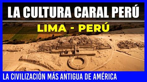 ¿por Qué Es Importante La Cultura Caral En Nuestra Historia Descubre