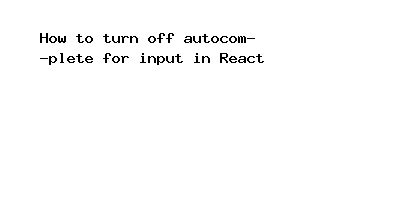 How To Turn Off Autocomplete For Input In React