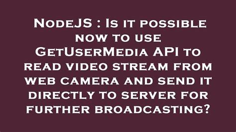 Nodejs Is It Possible Now To Use Getusermedia Api To Read Video